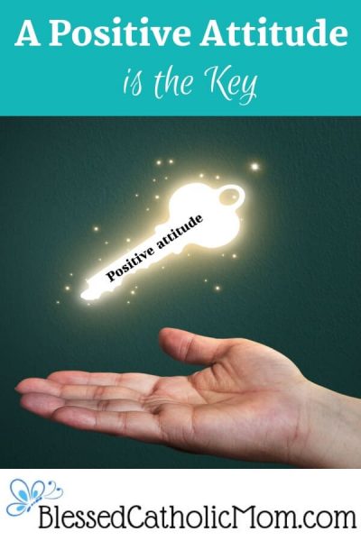 A Positive Attitude is the Key - Blessed Catholic Mom It is the key to ...
