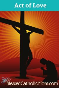 Act of Love - Blessed Catholic Mom Lord, may I love You with my whole ...
