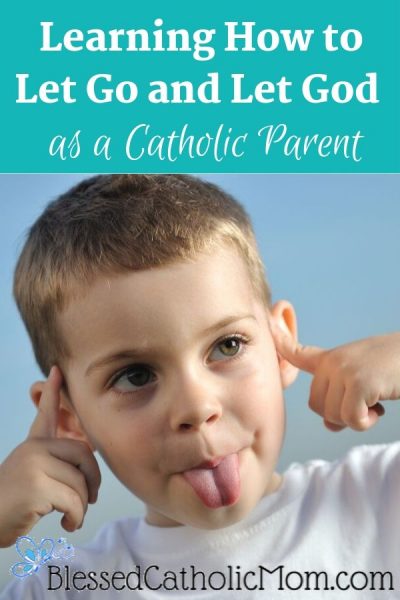 Learning How to Let Go and Let God as a Catholic Parent - Blessed ...