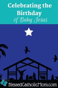 Celebrating the Birthday of Baby Jesus - Blessed Catholic Mom