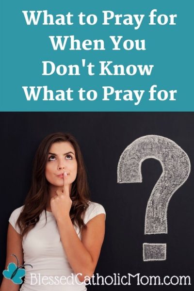 What to Pray for When You Don't Know What to Pray for - Blessed ...