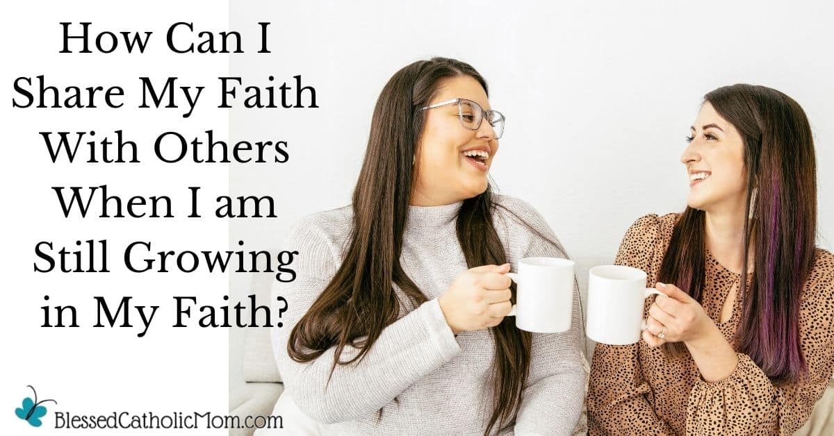 How Can I Share My Faith With Others When I am Still Growing in My ...