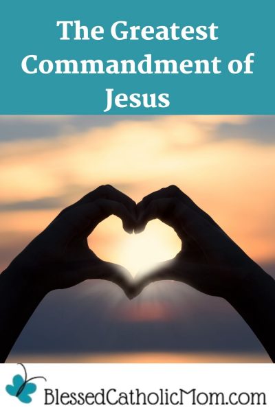 The Greatest Commandment of Jesus - Blessed Catholic Mom
