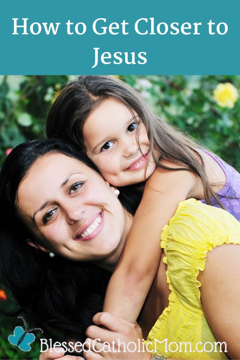 How to Get Closer to Jesus - Blessed Catholic Mom